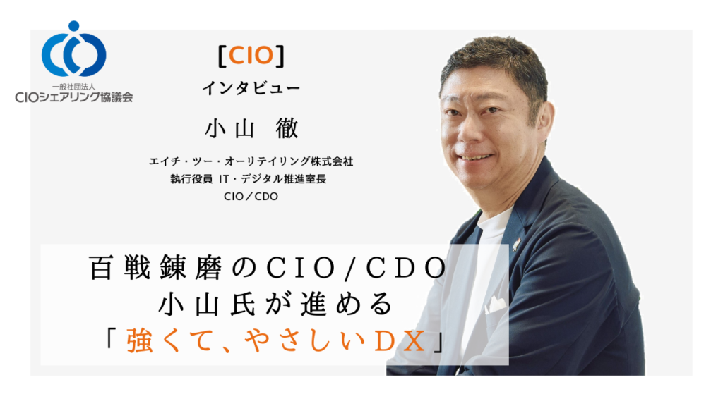 百戦錬磨のCIO/CDO 小山氏が進める「強くて、やさしいDX」ー関西最大級の小売グループH2Oリテイリングが目指す「コミュニケーションリテイラー」への挑戦 - CIO シェアリング協議会